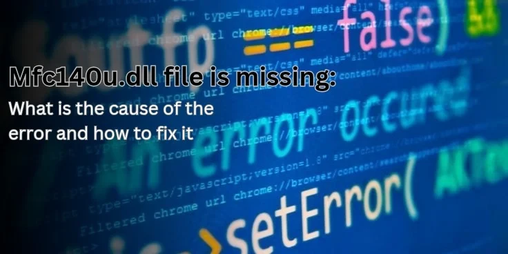 Mfc140u.dll File Is Missing: What Is The Cause Of The Error And How To Fix It