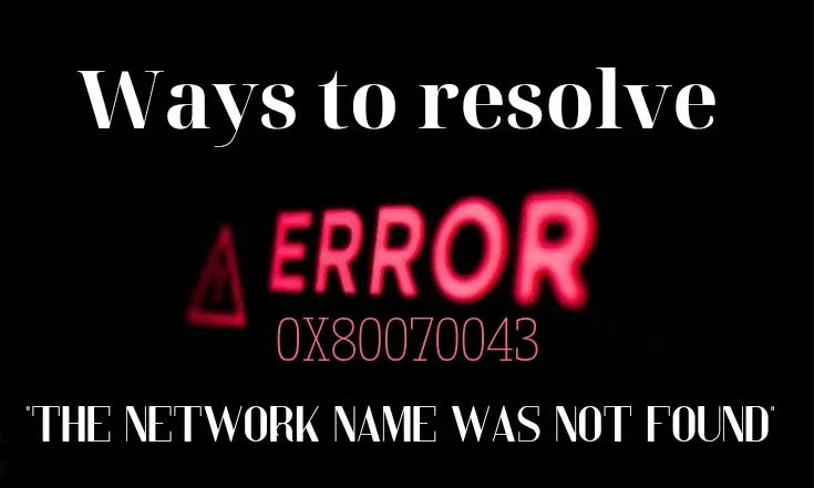 Ways To Resolve Error Ox80070043 "The Network Name Was Not Found"