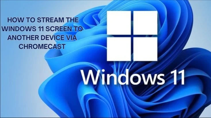 How To Stream The Windows 11 Screen To Another Device Via Chromecast