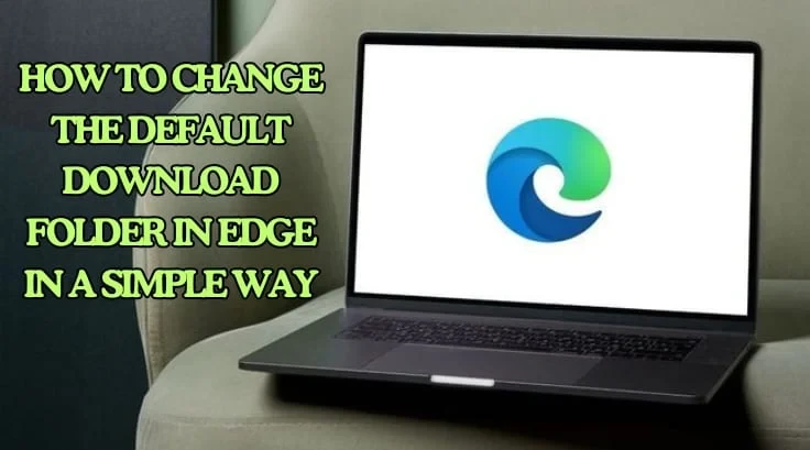 How To Change The Default Download Folder In Edge In A Simple Way?