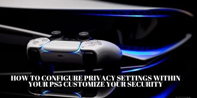 How To Configure Privacy Settings Within Your PS5? - Customize Your ...