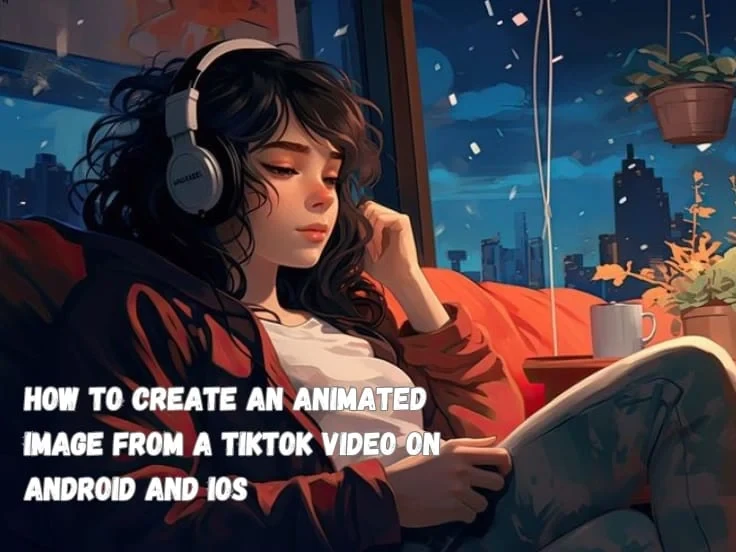 How To Create An Animated Image From A TikTok Video? - On Android And IOS