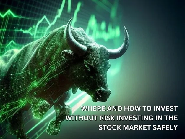 Where And How To Invest Without Risk: Investing In The Stock Market Safely